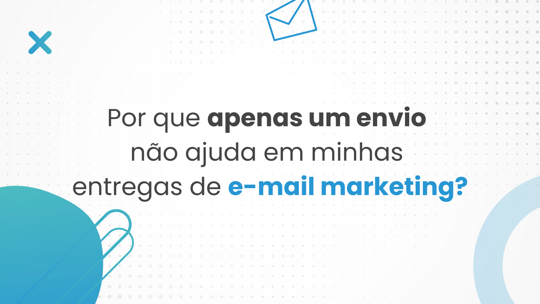 Por que apenas um envio não ajuda em minhas entregas de e-mail marketing? – IAgente